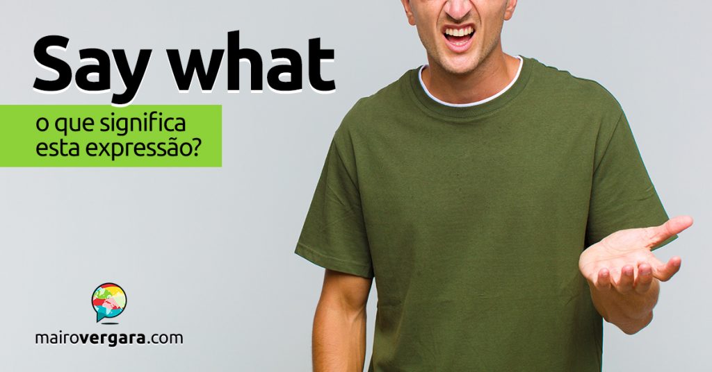 Say What | O que significa esta expressão? - Mairo Vergara