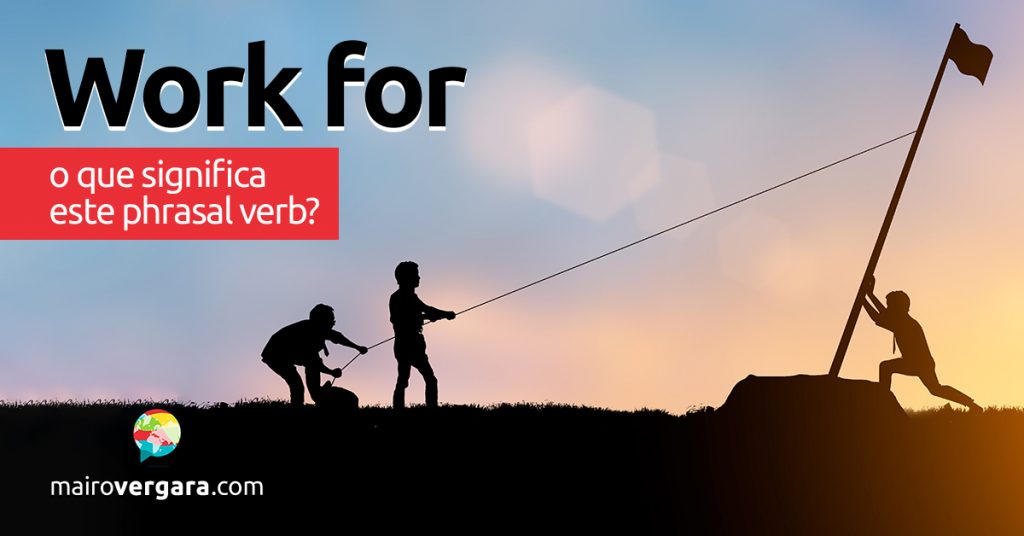 Work For | O que significa este phrasal verb? - Mairo Vergara