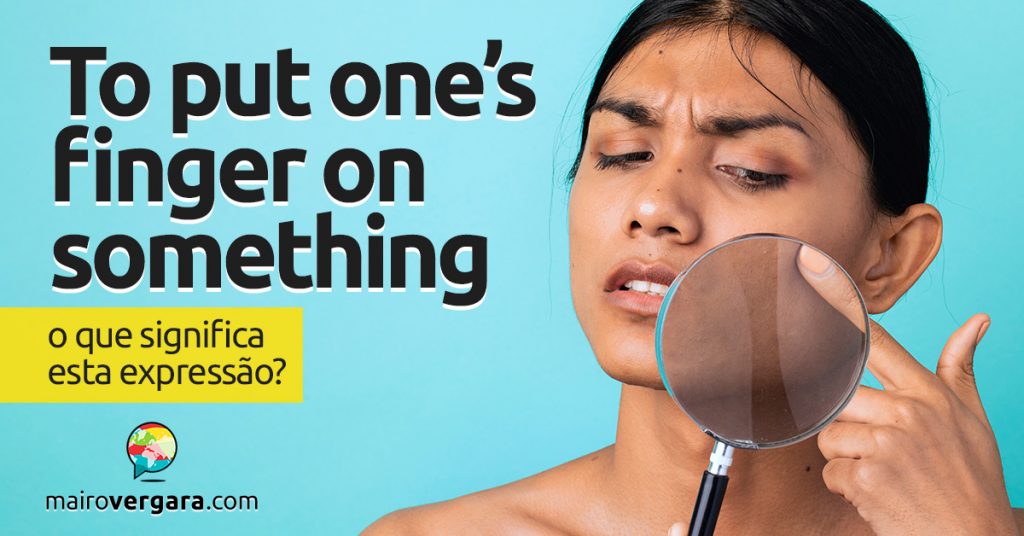 To Put One's Finger On Something | O que significa esta expressão ...