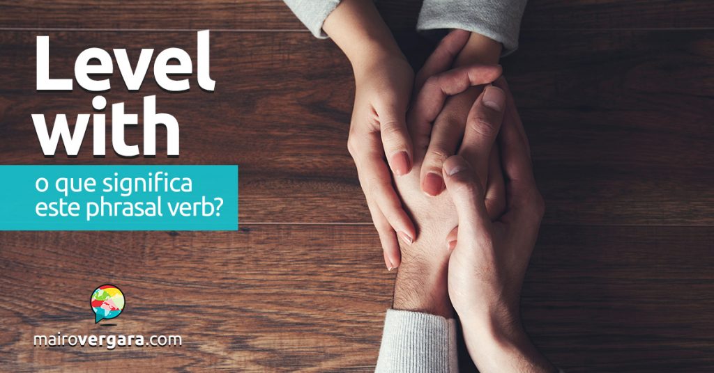 Level With | O que significa este phrasal verb? - Mairo Vergara