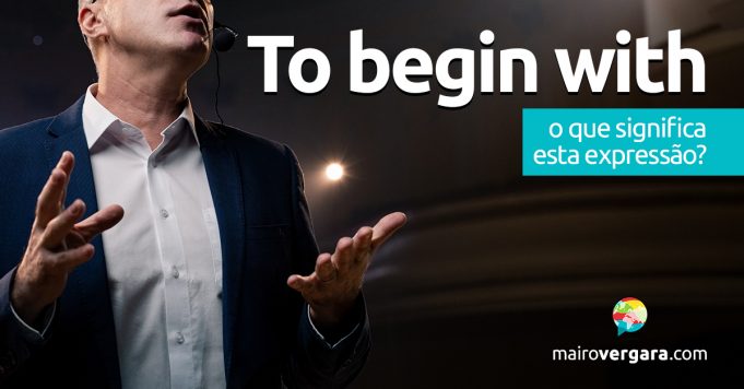 To Begin With | O que significa esta expressão? - Mairo Vergara