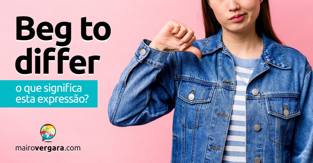 Beg To Differ │ O que significa esta expressão? - Mairo Vergara