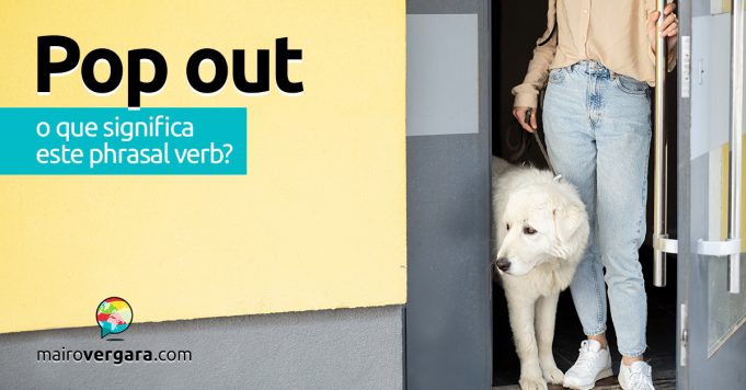 Pop Out | O que significa este phrasal verb? - Mairo Vergara
