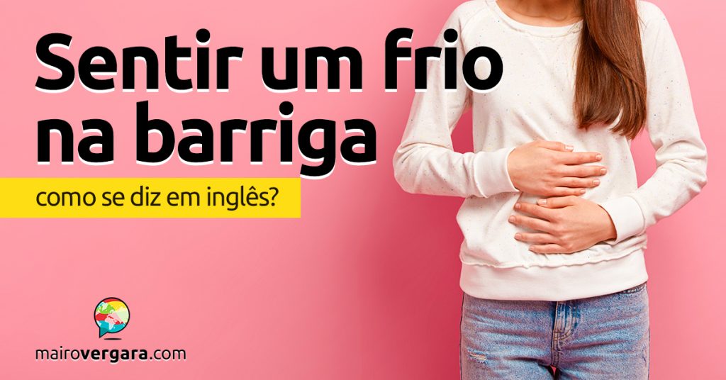 Como se diz "Sentir um frio na barriga" em inglês? - Mairo Vergara
