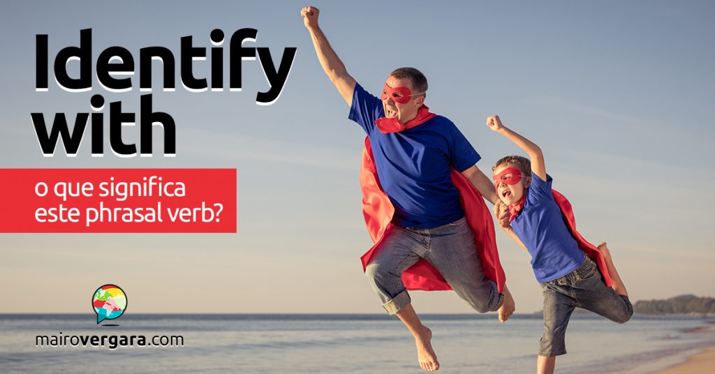 Identify With | O que significa este phrasal verb? - Mairo Vergara