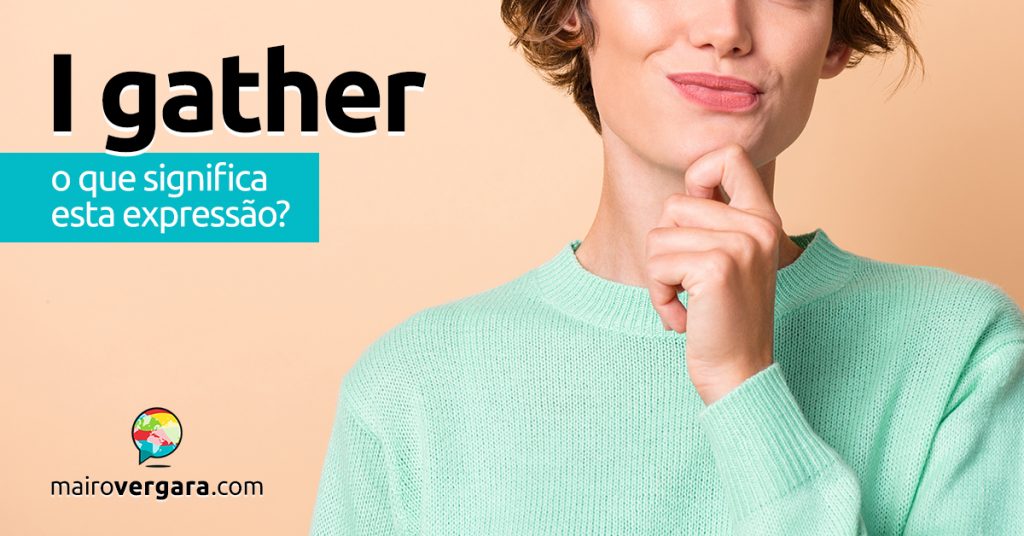 I Gather | O que significa esta expressão? - Mairo Vergara