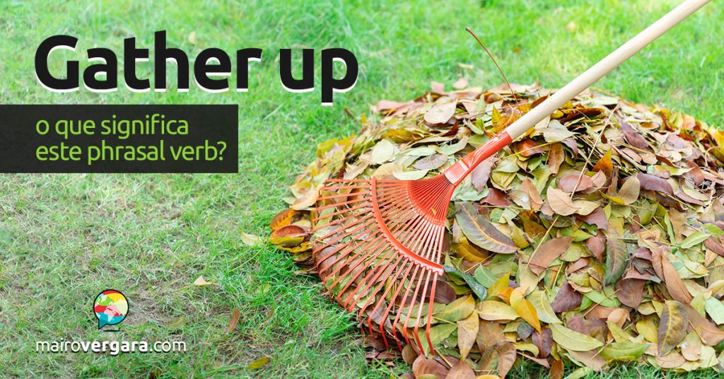 Gather Up | O que significa este phrasal verb? - Mairo Vergara