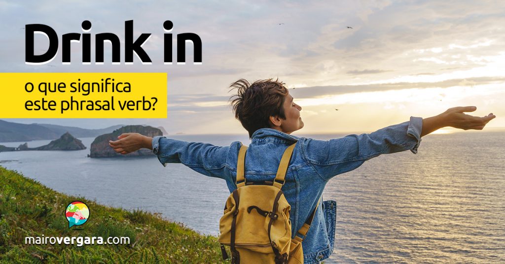 Drink In | O que significa este phrasal verb? - Mairo Vergara