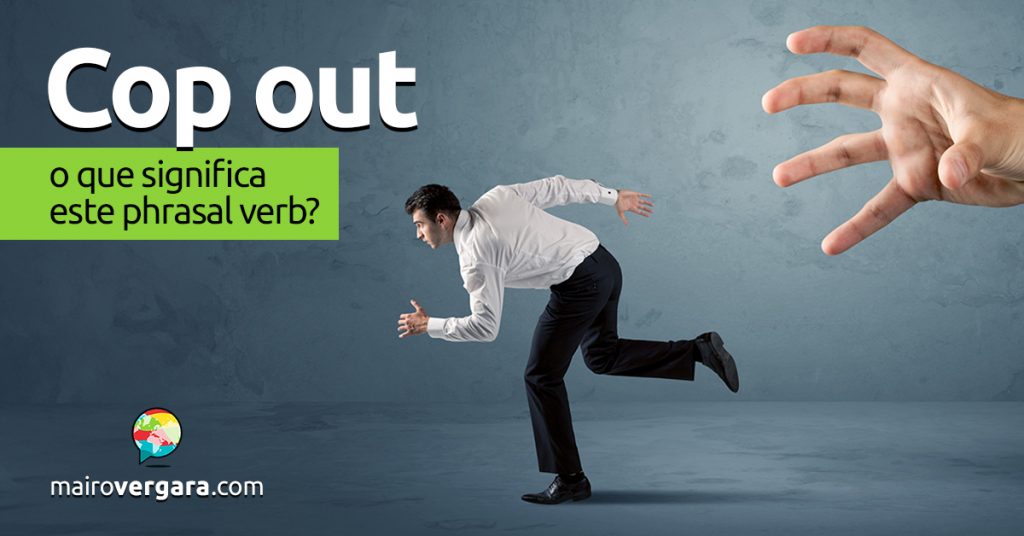 Cop Out | O que significa este phrasal verb? - Mairo Vergara