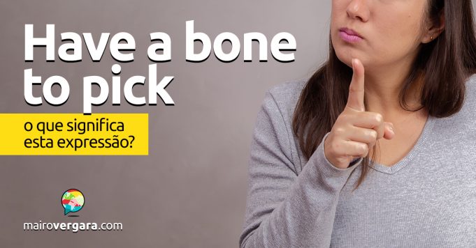 Have A Bone To Pick | O que quer dizer esta expressão? - Mairo Vergara