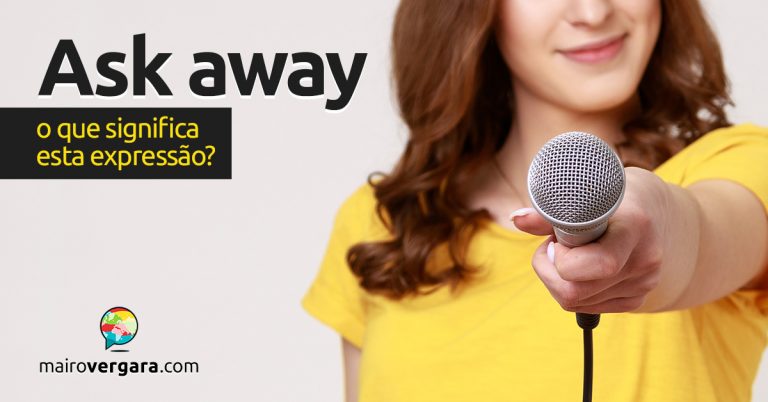 Ask Away | O que significa esta expressão? - Mairo Vergara