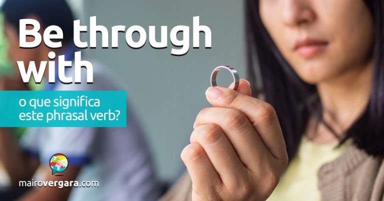 Be Through With | O que significa este phrasal verb? - Mairo Vergara