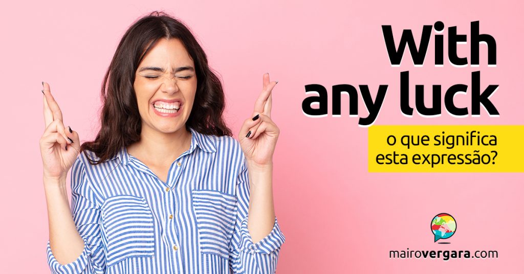 With Any Luck | O que significa esta expressão? - Mairo Vergara