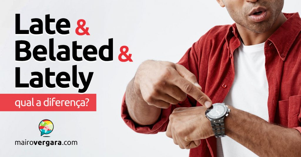 Qual é a diferença entre Late, Belated e Lately? - Mairo Vergara