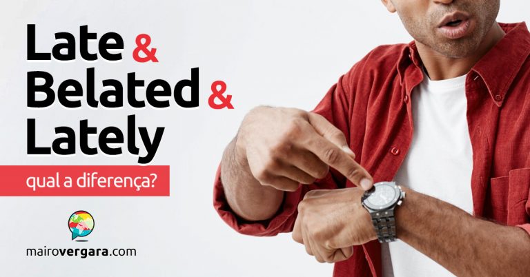 Qual é a diferença entre Late, Belated e Lately? - Mairo Vergara