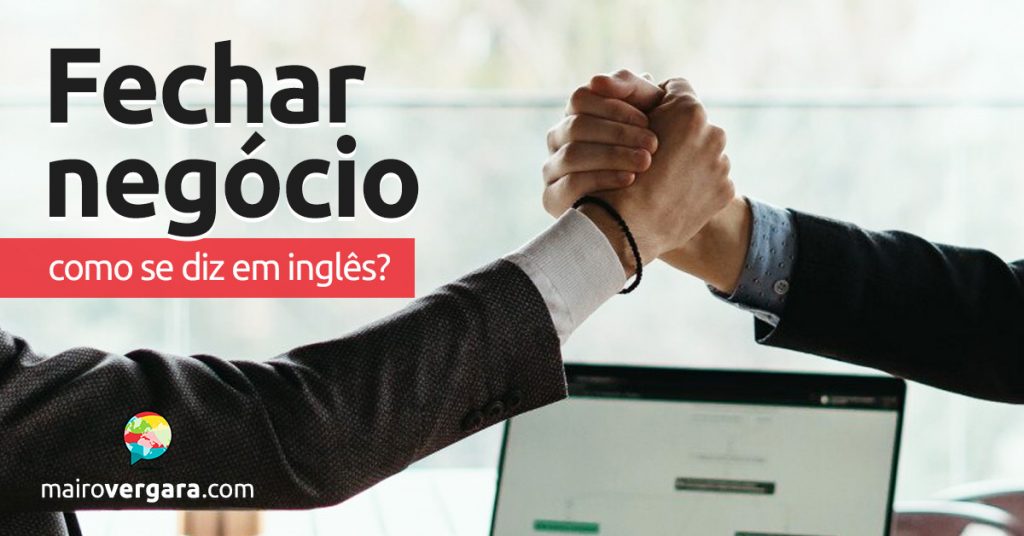 Como se diz “Fechar Negócio” em inglês? - Mairo Vergara