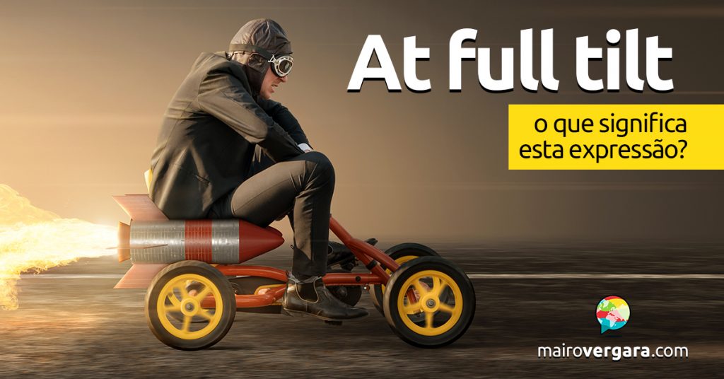 At Full Tilt | O que significa esta expressão? - Mairo Vergara