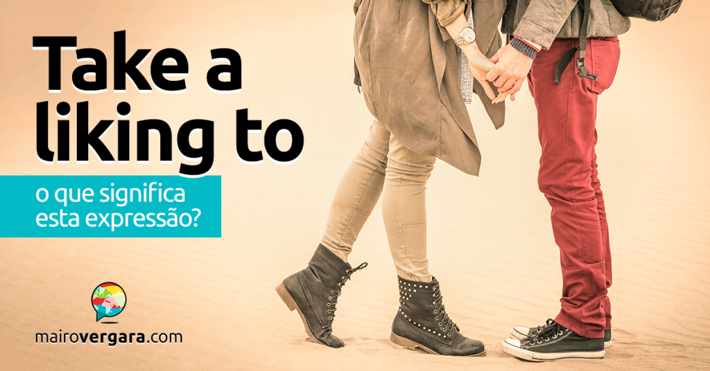 Take A Liking To | O que significa esta expressão? - Mairo Vergara