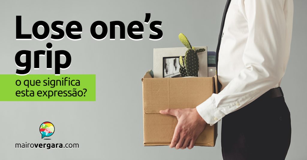 Lose One's Grip | O que significa esta expressão? - Mairo Vergara