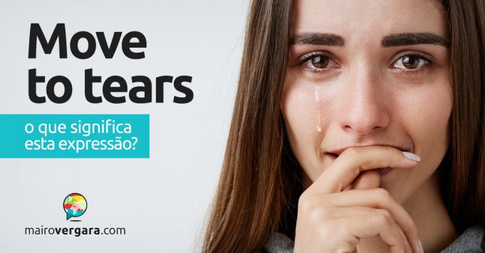 Move To Tears | O que significa esta expressão? - Mairo Vergara