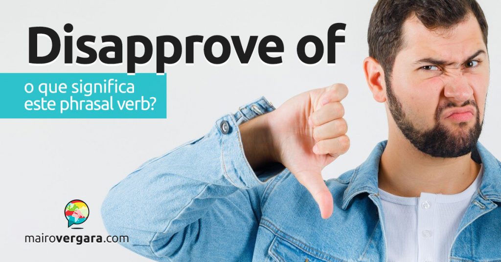 Disapprove Of | O que significa este phrasal verb? - Mairo Vergara