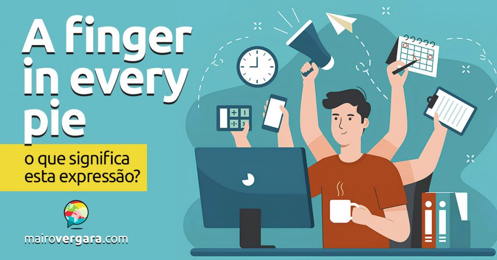 A Finger In Every Pie | O que significa esta expressão? - Mairo Vergara