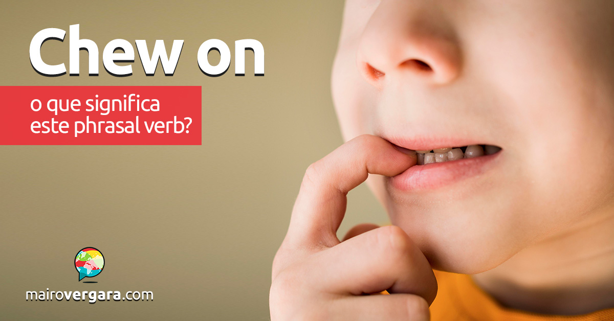 Chew On O Que Significa Este Phrasal Verb Mairo Vergara