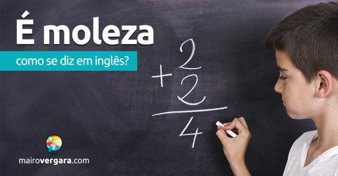 Como se diz "É moleza" em inglês? - Mairo Vergara