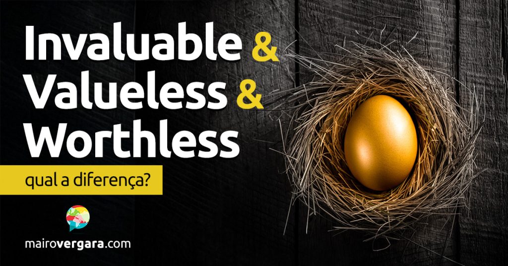 Qual é a diferença entre Invaluable, Valueless e Worthless? - Mairo Vergara